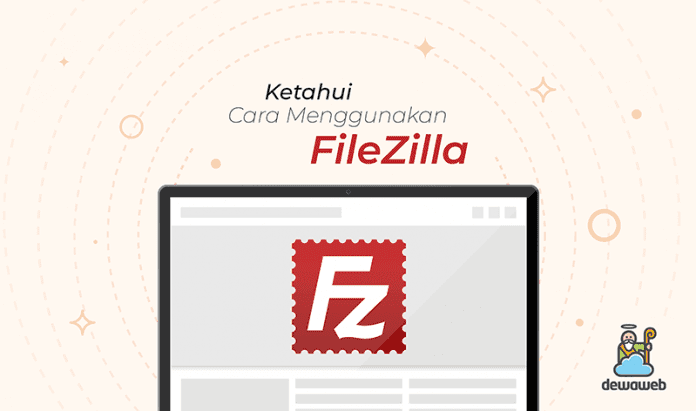 Apa Itu Filezilla? Cara Kerja, Fungsi, & Cara Menggunakannya
