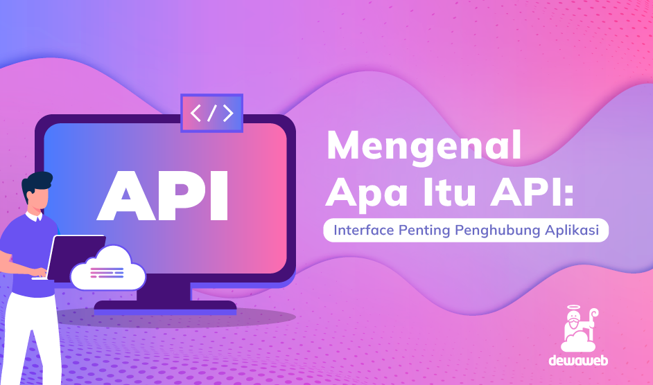 Mengenal Apa Itu API, Cara Kerja, Manfaat & Jenisnya – Dewaweb Blog